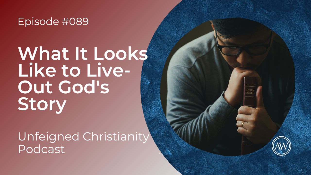 What It Looks Like to Live-Out God's Story - Unfeigned Christianity